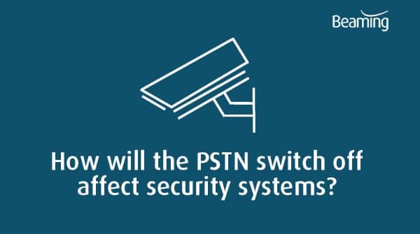 How will the PSTN switch off affect security systems? - Beaming